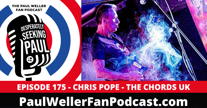 Episode 175 : Chris Pope from The Chords UK - Paul Weller Fan Podcast