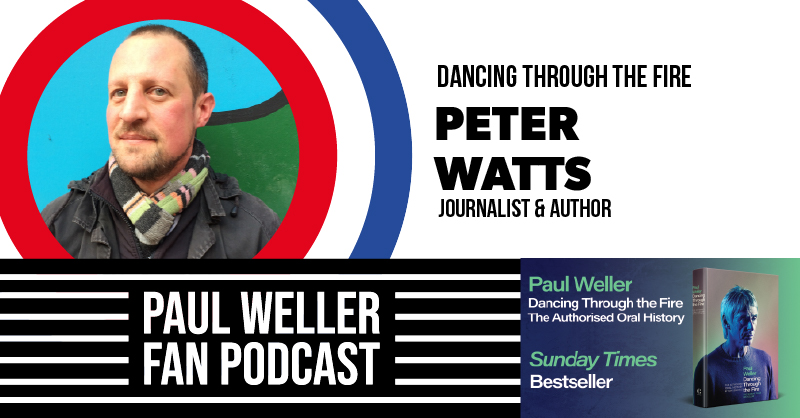 Peter Watts - Journalist & Author - Paul Weller Fan Podcast