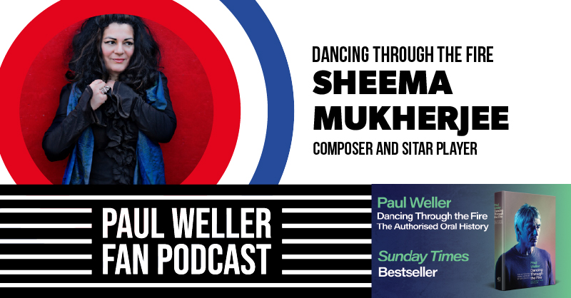 Sheema Mukherjee - Composer and Sitar Player - Paul Weller Fan Podcast